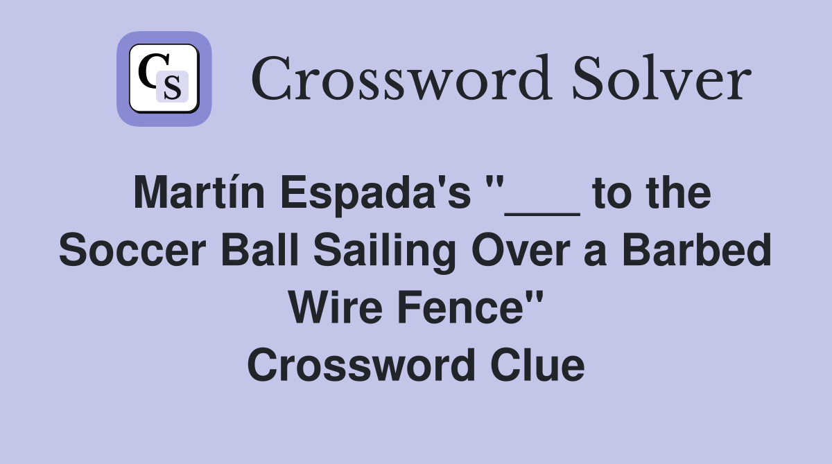 Martín Espada's "___ to the Soccer Ball Sailing Over a Barbed Wire Fence" - Crossword Clue ...